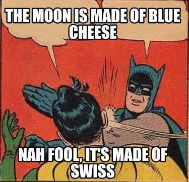 Meme Creator Funny The Moon Is Made Of Blue Cheese Nah Fool It S