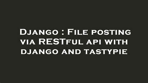 Django File Posting Via RESTful Api With Django And Tastypie YouTube