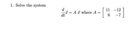 solved 1 solve the system dtdx ax where a [116−12−7]