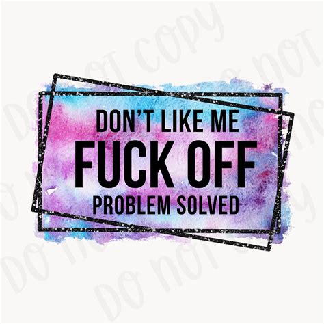 Don T Like Me Fuck Off Problem Solved PNG Funny Curse Fuck Rated R