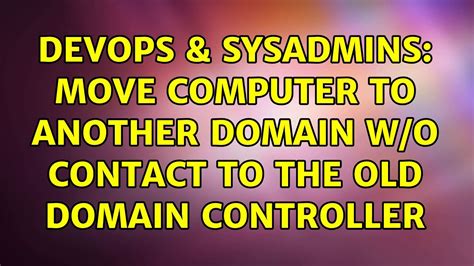 DevOps SysAdmins Move Computer To Another Domain W O Contact To The