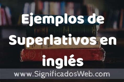 Ejemplos De Superlativos En Ingl S Caracter Sticas Que Es Como Usar