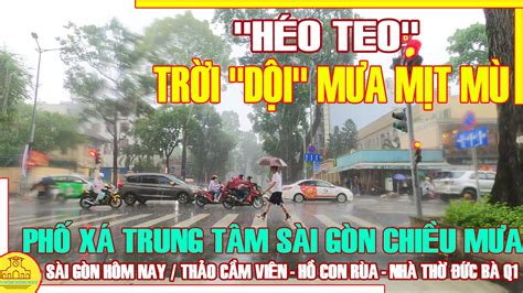 DỘi MƯa MỊt MÙ Sài Gòn HÉo Teo Cuối Tuần LỘp ĐỘp Tiếng Mưa Phố Xá Trung Tâm Sài Gòn Hôm
