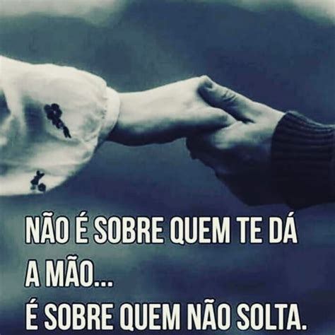 Não é sobre quem te dá a mão É sobre quem não solta Frases