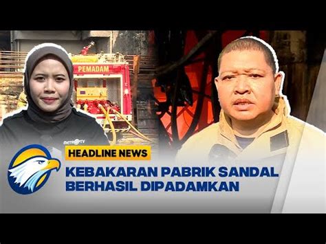 Pasca Kebakaran Hebat Pabrik Sandal Kini Masuk Proses Pendinginan