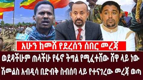 አሁን ከመሸ የደረሰን ሰበር መረጃ ወደዳችሁም ጠላችሁ የፋኖ ትግል የሚፈተሸው ሸዋ ላይ ነው ሽመልስ አብዲሳ