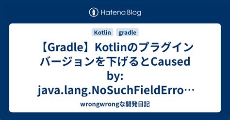 GradleKotlinのプラグインバージョンを下げるとCaused by java lang NoSuchFieldError