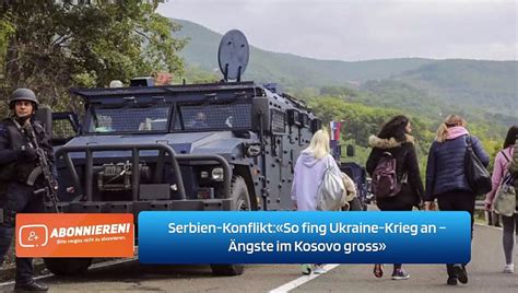 Serbien Konflikt So fing Ukraine Krieg an Ängste im Kosovo gross