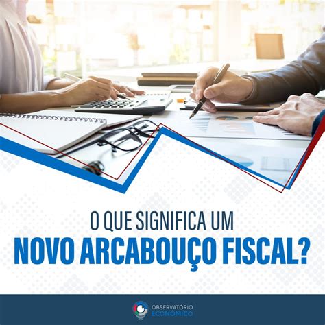 O que significa um NOVO ARCABOUÇO FISCAL Observatório Econômico