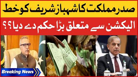 Arif Alvi Writes Letter To Shehbaz Sharif Elections Latest News