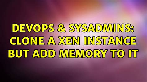 DevOps SysAdmins Clone A Xen Instance But Add Memory To It YouTube