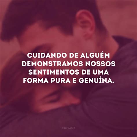 45 Frases De Quem Ama Cuida Que Valorizam Os Atos De Carinho
