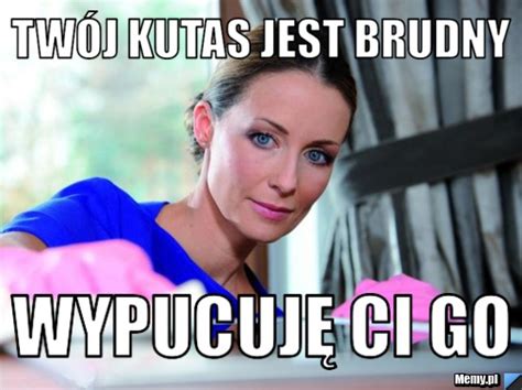 Twój Kutas Jest Brudny Wypucuję Ci Go Memypl