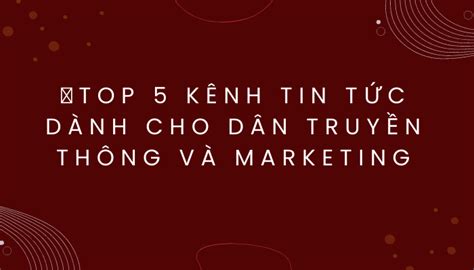 TopTip Top 5 Kênh Tin Tức Dành Cho Dân Truyền Thông Và Marketing