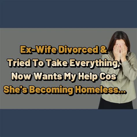 Reddit Stories Ex Wife Divorced And Tried To Take Everything Now Wants My Help Cos Shes