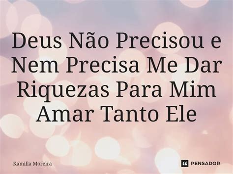 Deus Não Precisou e Nem Precisa Me Kamilla Moreira Pensador