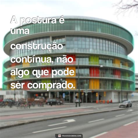 Descubra Por Que O Dinheiro Nunca Pode Comprar Sua Postura Frases