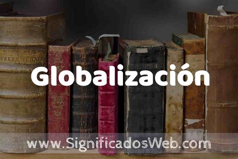 Definición de Globalización Que es 5 Ejemplos Tipos y Para que Sirve