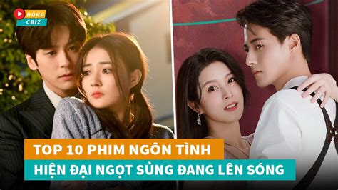 Top 10 phim ngôn tình hiện đại Hoa Ngữ ngọt sủng mới hay nhất đang lên