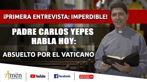 Padre Carlos Yepes Primera Entrevista L Absuelto Por El Vaticano YouTube