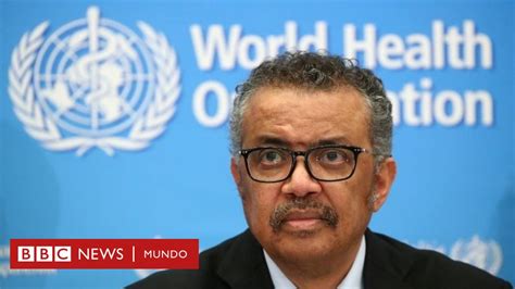 La OMS Y El Coronavirus El Emotivo Llamado A La Unidad Que Hizo Entre