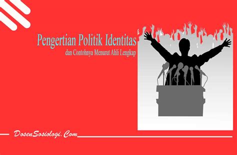 Pengertian Politik Identitas Ciri Dampak Dan Contohnya Di Masyarakat