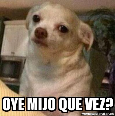 Meme Personalizado Oye Mijo Que Vez