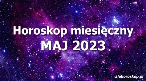 Horoskop Maj 2023 Horoskop Na Maj 2023 Alehoroskop Pl