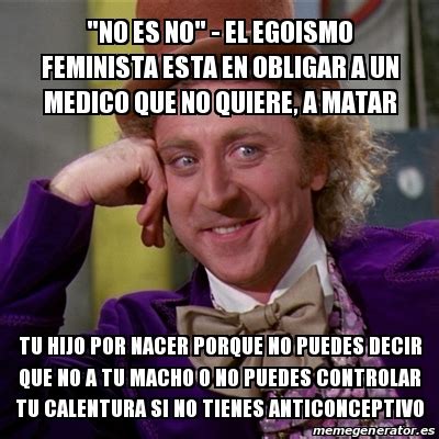 Meme Willy Wonka No Es No El Egoismo Feminista Esta En Obligar A