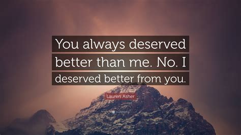 Lauren Asher Quote You Always Deserved Better Than Me No I Deserved Better From You”