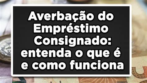 Averbação do Empréstimo Consignado Entenda como funciona