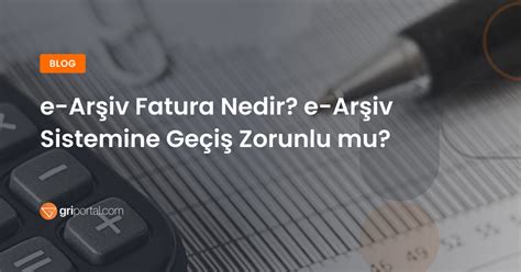 e Arşiv Fatura Nedir e Arşiv Sistemine Geçiş Zorunlu mu Gri Portal