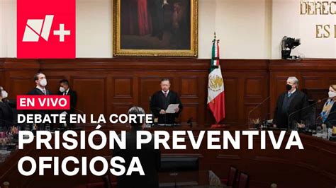 Debate de la SCJN sobre la prisión preventiva oficiosa N