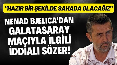 Nenad Bjelica dan Galatasaray maçıyla ilgili iddialı sözler Hazır bir