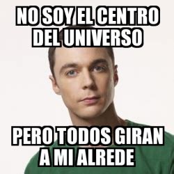 Meme Sheldon Cooper No Soy El Centro Del Universo Pero Todos Giran A