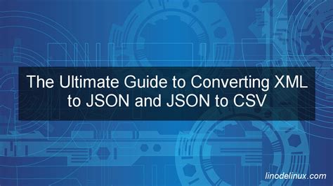 the ultimate guide to converting xml to json and json to csv linodelinux