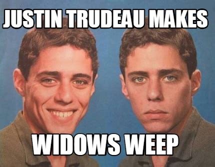 Meme Creator Funny Justin Trudeau Makes Widows Weep Meme Generator At
