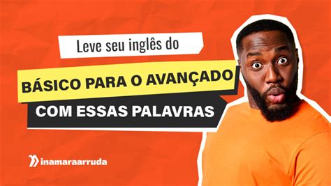 Leve seu Inglês do Básico para o Avançado Essas Palavras Inamara