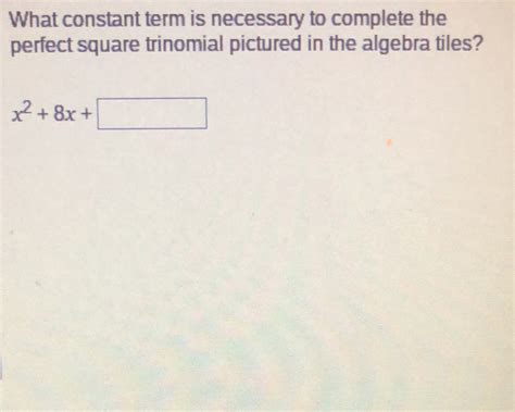 solved what constant term is necessary to complete the perfect square trinomial pictured in the