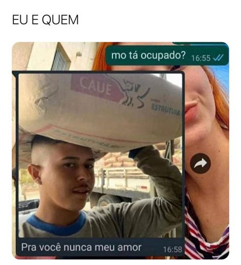 Eu e quem Mo tá ocupado Pra você nunca meu amor Memes