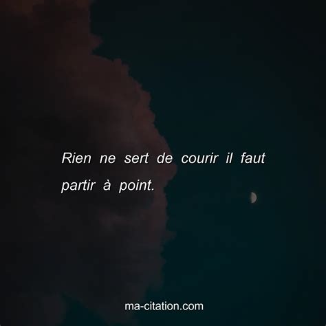Rien ne sert de courir il faut partir Ã point Ma Citation