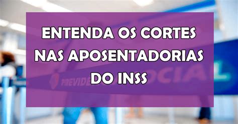 Entenda Os Cortes Nas Aposentadorias Do INSS