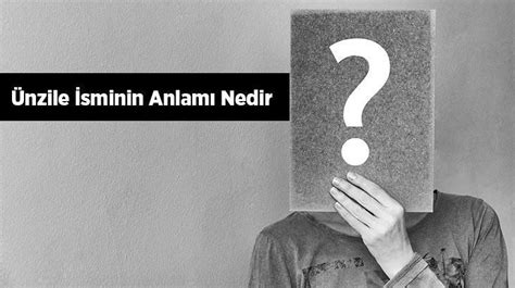 Ünzile İsminin Anlamı Nedir Ünzile Ne Demek Ne Anlama Gelir En Son