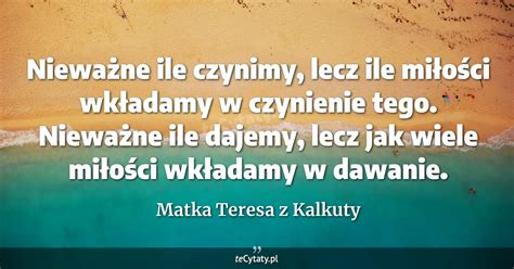 Matka Teresa z Kalkuty cytat Nieważne ile czynimy lecz ile miłości