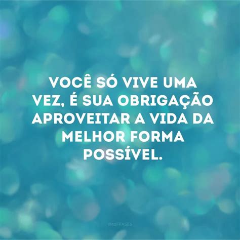 30 Frases De Aproveitar A Vida Para Curtir Cada Momento