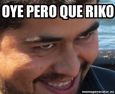 Meme Personalizado Oye Pero Que Riko