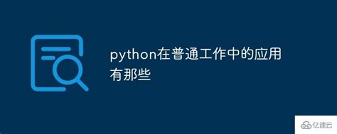 python在普通工作中的应用方向是什么 编程语言 亿速云