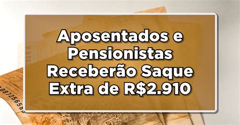 Aposentados e Pensionistas Receberão Saque Extra de R 2 910 Anuncia