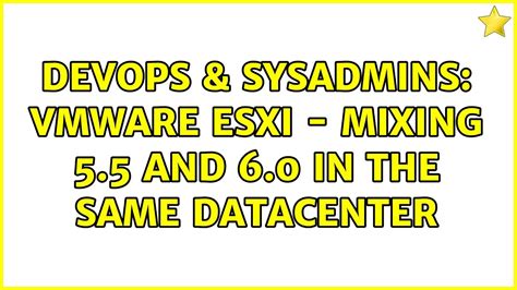 DevOps SysAdmins VMware ESXi Mixing 5 5 And 6 0 In The Same