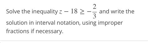 solved solve the inequality z 18≥ 2 3 and write the solution in interval notation using